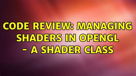 Code Review Managing Shaders In Opengl A Shader Class Youtube