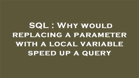 Sql Why Would Replacing A Parameter With A Local Variable Speed Up A