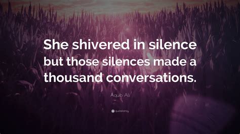 Aquib Ali Quote “she Shivered In Silence But Those Silences Made A