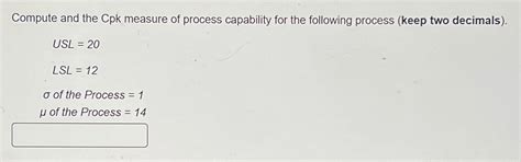 Solved Compute And The Cpk Measure Of Process Capability For