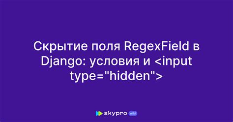 Скрытие поля Regexfield в Django условия и