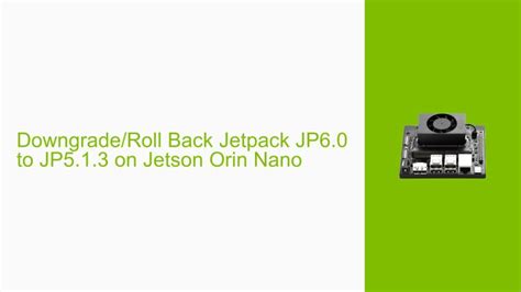Downgraderoll Back Jetpack Jp60 To Jp513 On Jetson Orin Nano Help Docs For Errorsissues