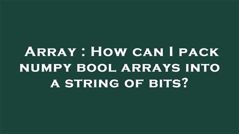 Array How Can I Pack Numpy Bool Arrays Into A String Of Bits Youtube