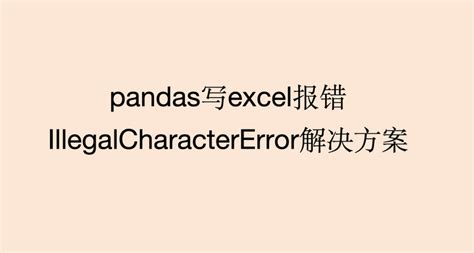 Pandas写excel报错illegalcharactererror解决方案 知乎