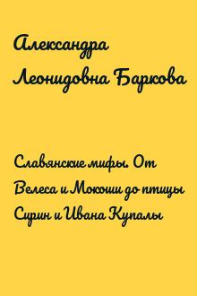 Славянские мифы. От Велеса и Мокоши до птицы Сирин и Ивана Купалы ...