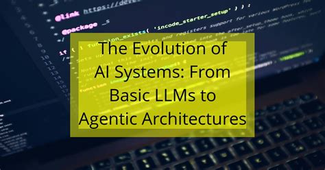 The Evolution Of Ai Systems From Basic Llms To Agentic Architectures Undercode Testing