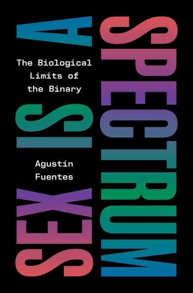 Sex Is A Spectrum The Biological Limits Of The Binary By Agustín Fuentes Hardcover Barnes