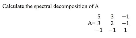 Solved Calculate The Spectral Decomposition Of A