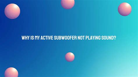 why is my active subwoofer not playing sound all for turntables