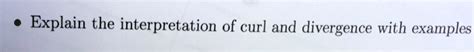 solved explain the interpretation of curl and divergence with examples
