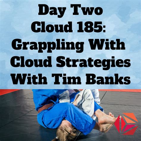 day two cloud 185 grappling with cloud strategies with tim banks