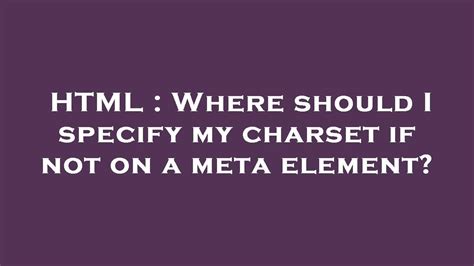 Html Where Should I Specify My Charset If Not On A Meta Element