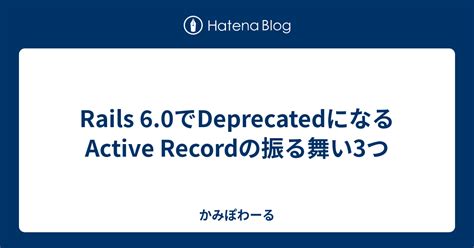 Rails 60でdeprecatedになるactive Recordの振る舞い3つ かみぽわーる