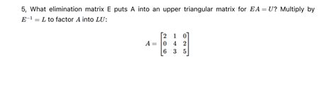 solved 5 ﻿what elimination matrix e ﻿puts a into an upper