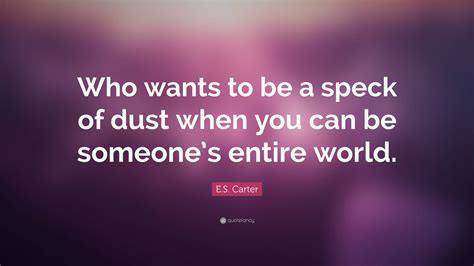 E S Carter Quote “who Wants To Be A Speck Of Dust When You Can Be