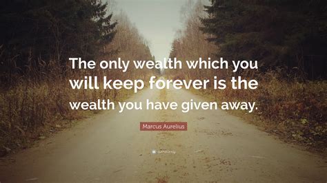 Marcus Aurelius Quote The Only Wealth Which You Will Keep Forever Is