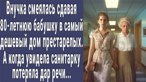 Внучка смеялась сдавая 80 летнюю бабушку в дом престарелых А когда увидела санитарку онемела