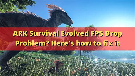 ARK Survival Evolved FPS Drop Problem Heres How To Fix It The Droid Guy