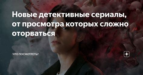 Новые детективные сериалы от просмотра которых сложно оторваться Что посмотреть Дзен