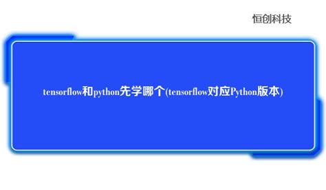 Tensorflow和python先学哪个tensorflow对应python版本技术资讯 恒创科技