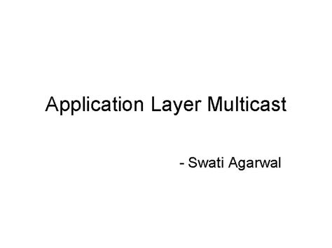 Application Layer Multicast Swati Agarwal What Is Multicast