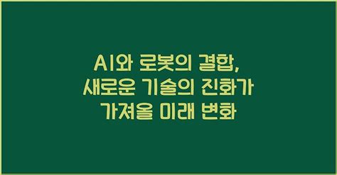 Ai와 로봇의 결합 새로운 기술의 진화가 가져올 미래 변화