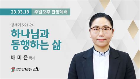 2023 03 19 하나님과 동행하는 삶 창세기 5장 21 24절 배미은 목사 사순절 넷째주일 오후찬양예배 Youtube