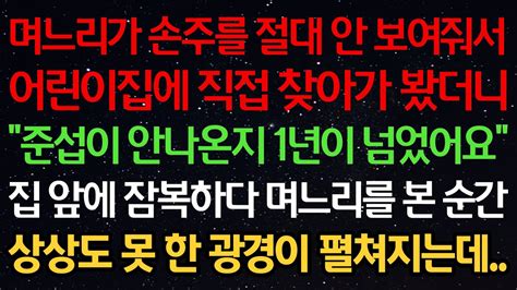 실화사연 며느리가 손주를 절대 안 보여줘서 어린이집에 직접 찾아가 봤더니 준섭이 안나온지 1년이 넘었어요” 집 앞에 잠복하다 며느리를 본 순간 상상도 못 한 광경이 펼쳐