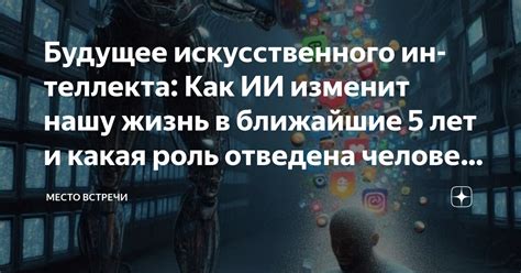 Будущее искусственного интеллекта Как ИИ изменит нашу жизнь в ближайшие 5 лет и какая роль