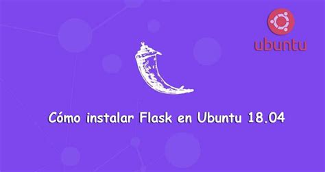 Cómo Instalar Flask En Ubuntu 1804 Guía Fácil Y Rápida Solo Software Libre