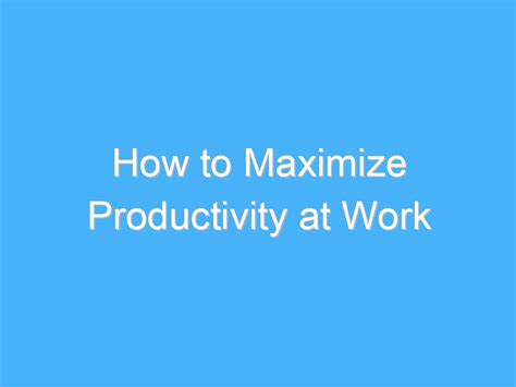 How To Maximize Productivity At Work A B Motivation