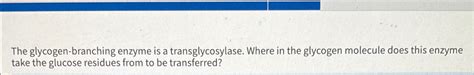 Solved The Glycogen Branching Enzyme Is A Transglycosylase