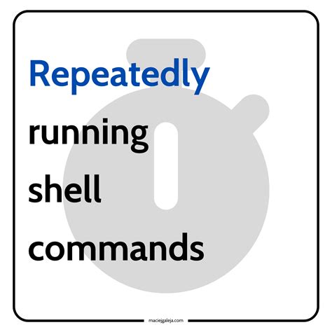 Repeatedly Running Shell Commands Maciej Galeja