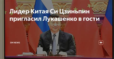 Лидер Китая Си Цзиньпин пригласил Лукашенко в гости Sm News Дзен