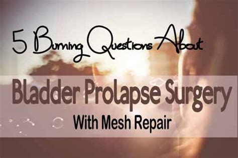 5 Burning Questions About Bladder Prolapse Surgery With Mesh Repair Life After Hysterectomy