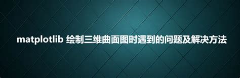 Matplotlib绘制三维曲面图时遇到的问题及解决方法 知乎