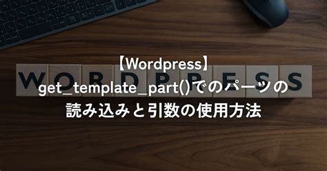get template part でのパーツの読み込みと引数の使用方法【wordpress】 cdg 現役エンジニアの備忘録ブログ