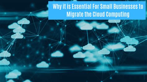 Why It Is Essential For Small Businesses To Migrate The Cloud Computing