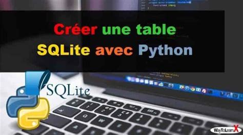 Créer Une Base De Données Sqlite Et Sy Connecter Avec Python Waytolearnx