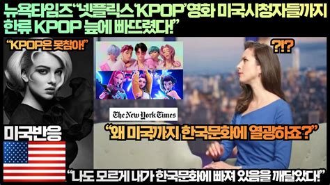 미국반응 뉴욕타임즈 넷플릭스‘kpop영화 미국시청자들까지 한류 Kpop 늪에 빠뜨렸다” 나도 모르게 내가 한국문화에 빠져 있음을 깨달았다” Youtube