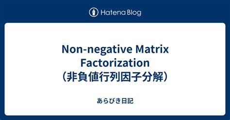 Non Negative Matrix Factorization（非負値行列因子分解） あらびき日記