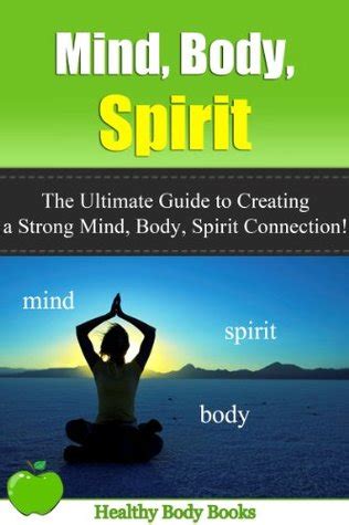 Mind Body Spirit The Ultimate Guide To Creating A Strong Mind Body