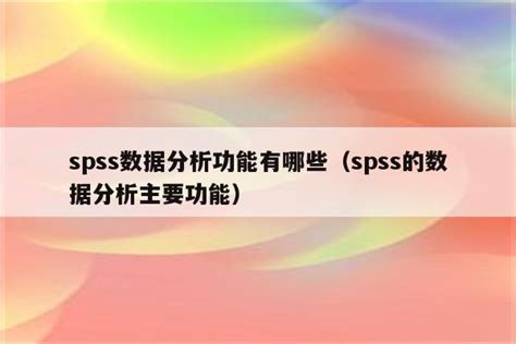 Spss数据分析功能有哪些（spss的数据分析主要功能） 吉泰知讯