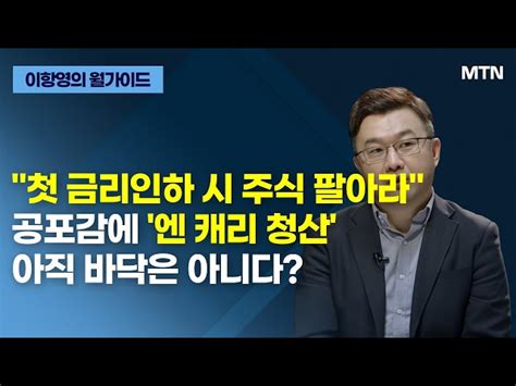 이항영의 월가이드 첫 금리인하 시 주식 팔아라 공포감에 엔 캐리 청산 아직 바닥은 아니다 머니투데이방송 증시 증권