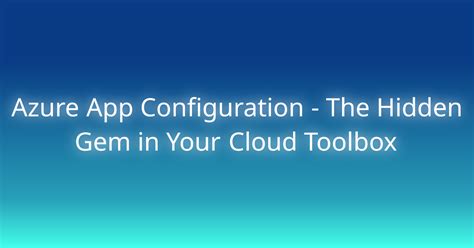 azure app configuration the hidden gem in your cloud toolbox