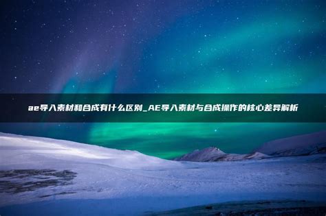 Ae导入素材和合成有什么区别ae导入素材与合成操作的核心差异解析 Ae插件合集