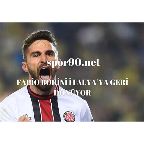 Fabİo Borİnİ İtalyaya Gerİ DÖnÜyor Spor 90