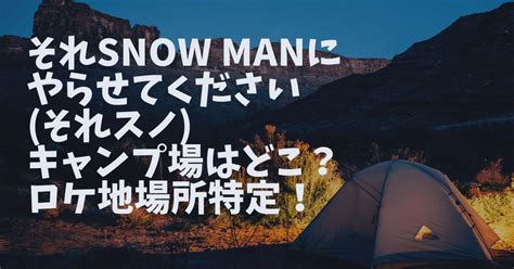 それスノキャンプ場はどこ？ロケ地場所特定！それsnowmanにやらせてください 見逃し動画配信は？ Pinokonavi