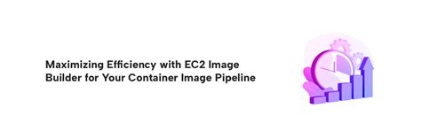 maximizing efficiency with ec2 image builder for your container image