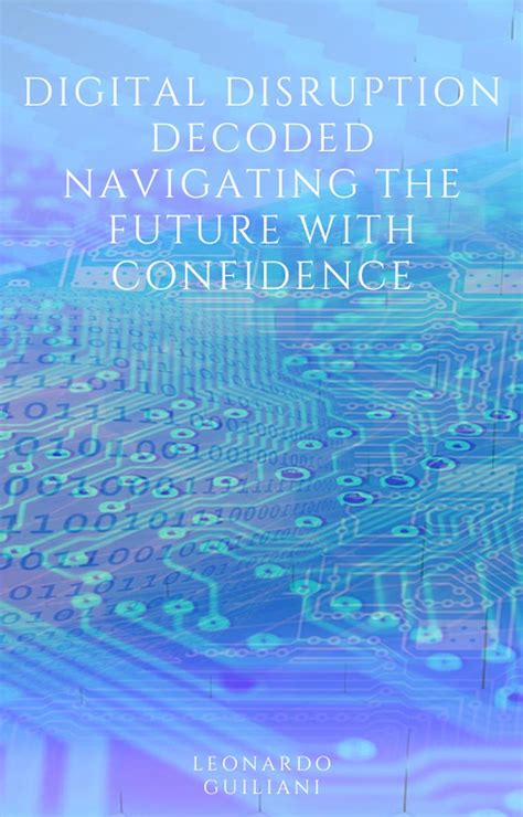 Digital Disruption Decoded Navigating The Future With Confidence Ebook
